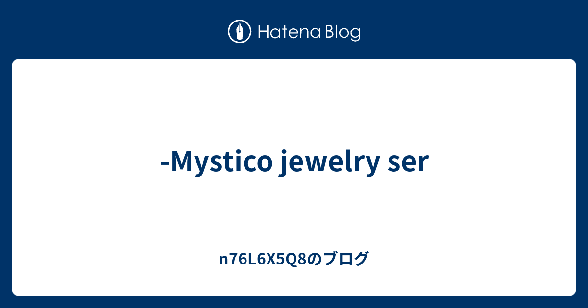 -Mystico jewelry ser - n76L6X5Q8のブログ