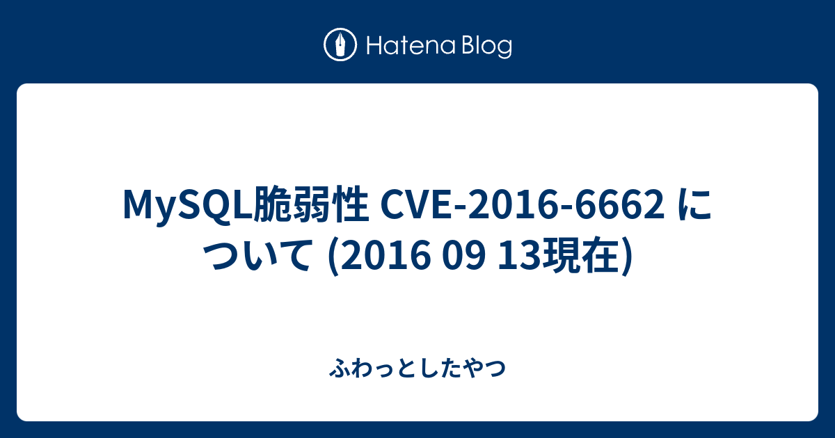 MySQL脆弱性 CVE-2016-6662 について (2016 09 13現在) - ふわっとしたやつ