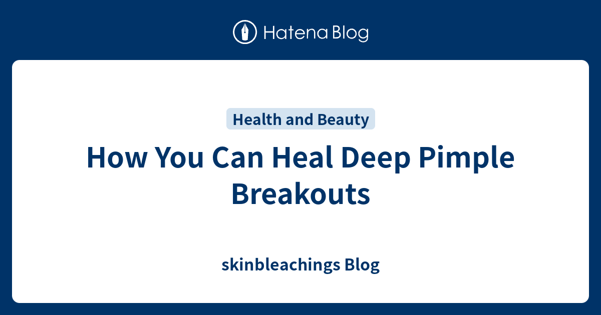 How You Can Heal Deep Pimple Breakouts - skinbleachings Blog