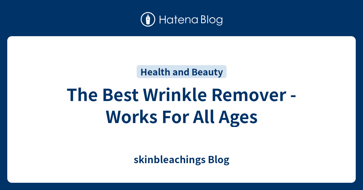The Best Wrinkle Remover - Works For All Ages - skinbleachings Blog