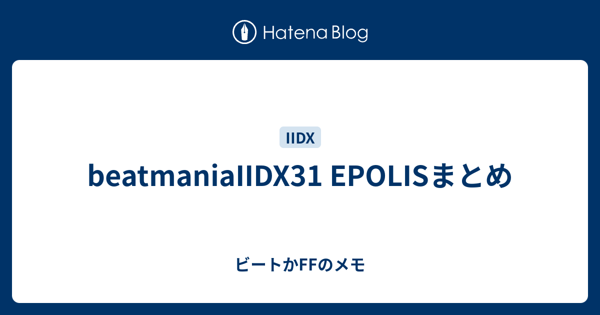 beatmaniaIIDX31 EPOLISまとめ - ビートかFFのメモ