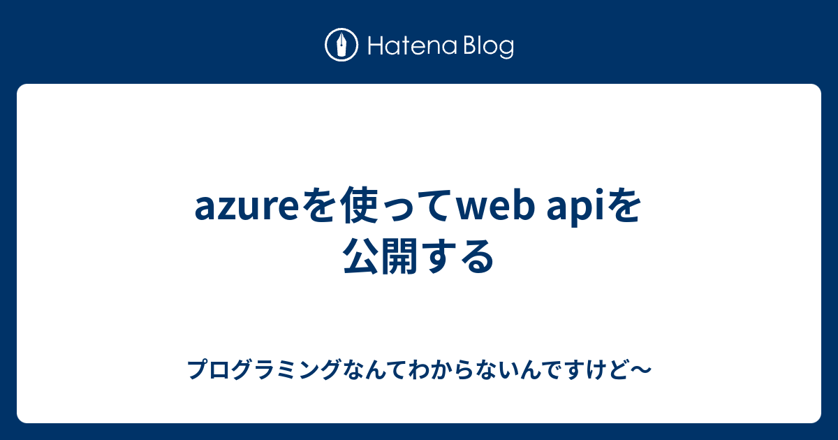 Azureを使ってweb Apiを公開する プログラミングなんてわからないんですけど〜