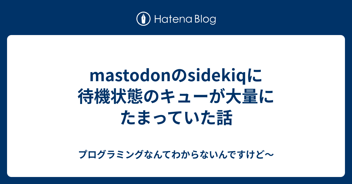 mastodonのsidekiqに待機状態のキューが大量にたまっていた話 - プログラミングなんてわからないんですけど〜