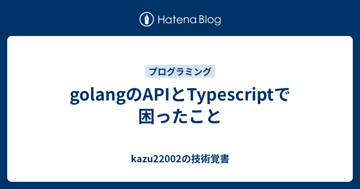 golangのAPIとTypescriptで困ったこと - kazu22002の技術覚書