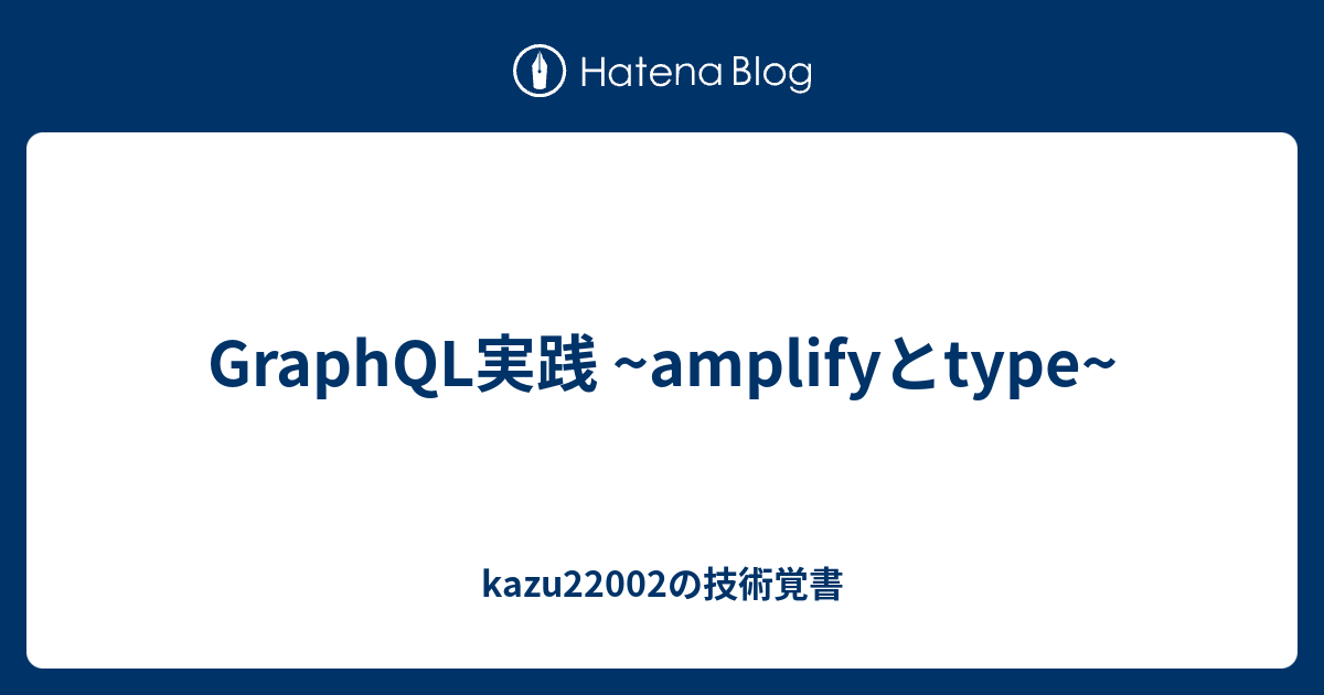 GraphQL実践 ~amplifyとtype~ - kazu22002の技術覚書