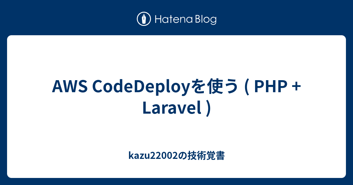 AWS CodeDeployを使う ( PHP + Laravel ) - kazu22002の技術覚書