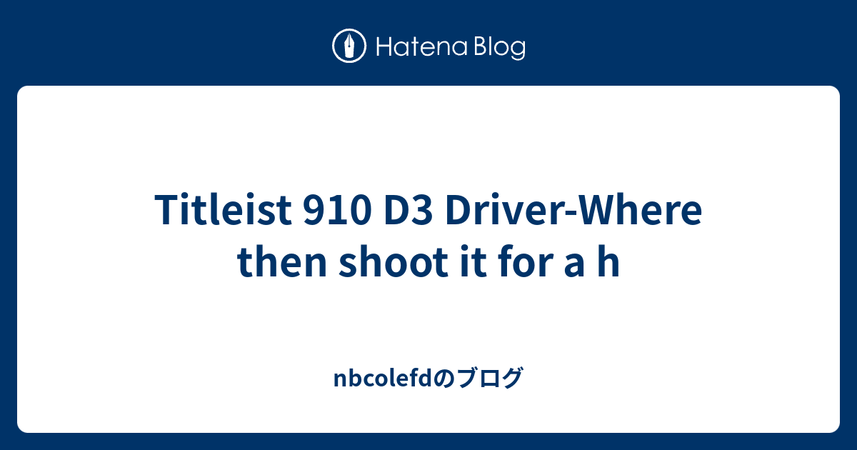 Titleist 910 D3 Driver-Where then shoot it for a h - nbcolefdのブログ