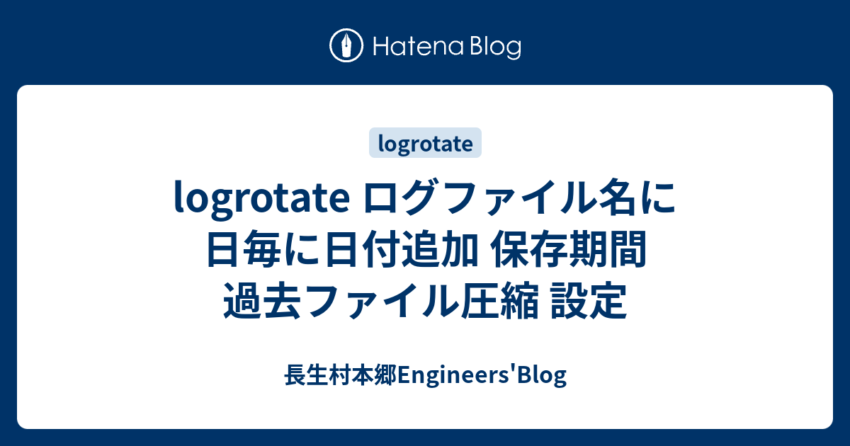 logrotate ログファイル名に日毎に日付追加 保存期間 過去ファイル圧縮 設定 - 長生村本郷Engineers'Blog