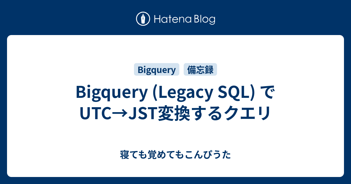 Bigquery (Legacy SQL) でUTC→JST変換するクエリ - 寝ても覚めてもこんぴうた