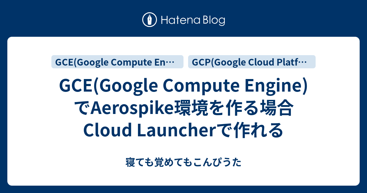 GCE(Google Compute Engine)でAerospike環境を作る場合Cloud Launcherで作れる - 寝ても覚めてもこんぴうた
