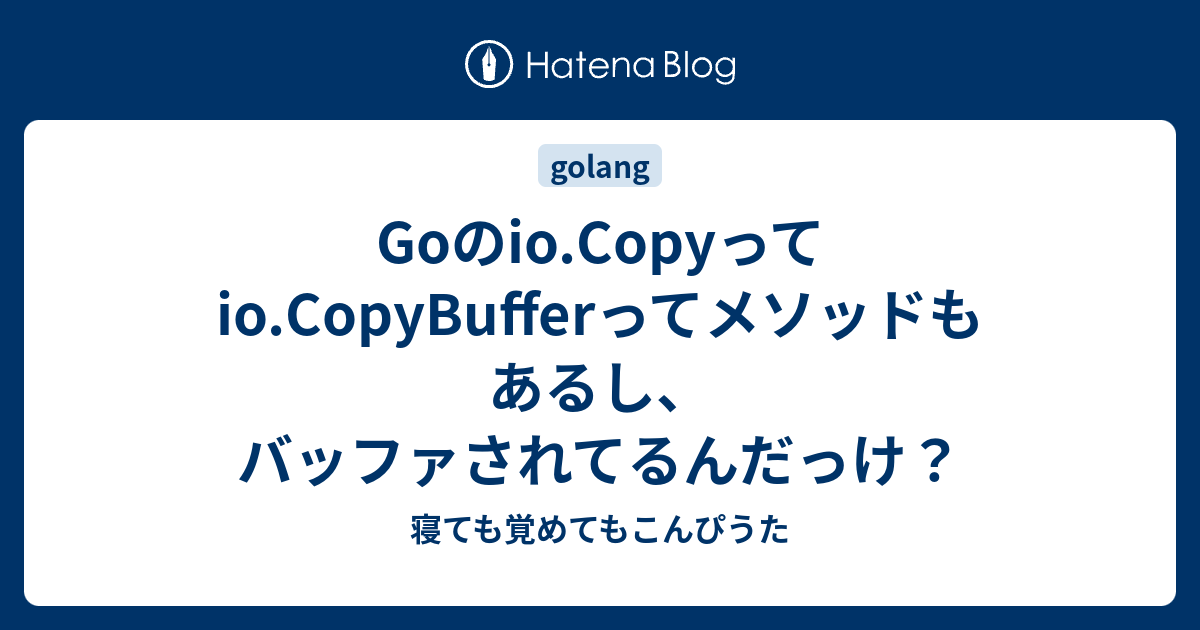 Goのio.Copyってio.CopyBufferってメソッドもあるし、バッファされてるんだっけ？ - 寝ても覚めてもこんぴうた