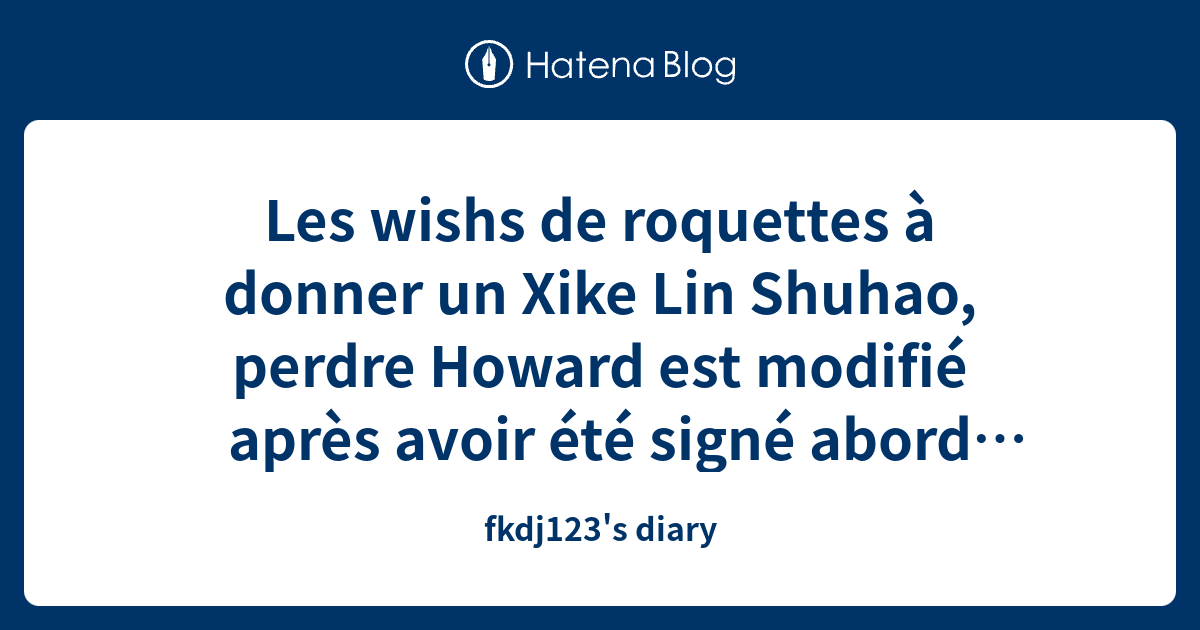 Les wishs de roquettes à donner un Xike Lin Shuhao, perdre Howard est ...