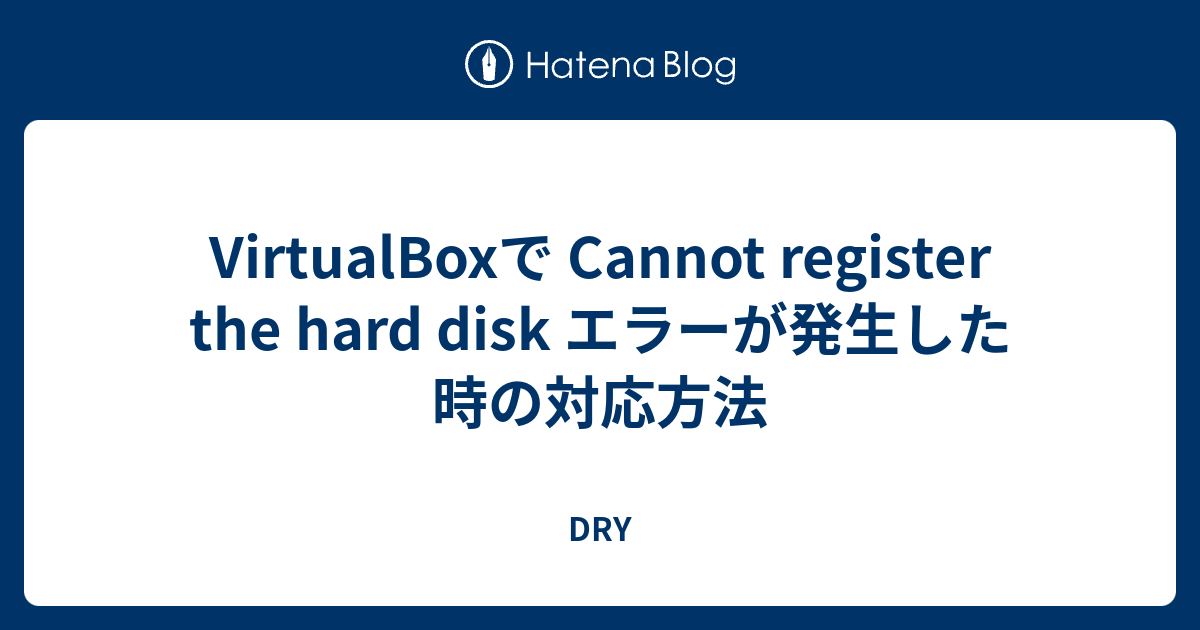 VirtualBoxで Cannot register the hard disk エラーが発生した時の対応方法 - DRY