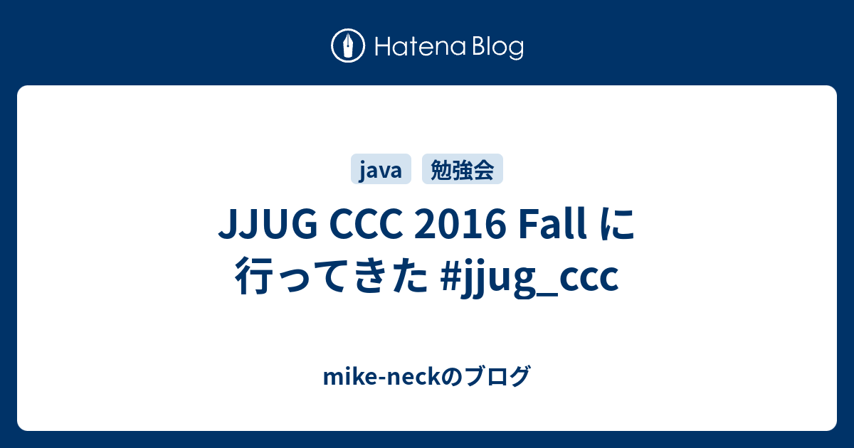 JJUG CCC 2016 Fall に行ってきた #jjug_ccc - mike-neckのブログ
