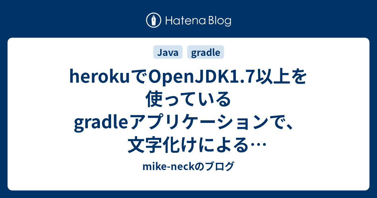 herokuでOpenJDK1.7以上を使っているgradleアプリケーションで、文字化けによるコンパイルエラーへの対処法 - mike-neckのブログ