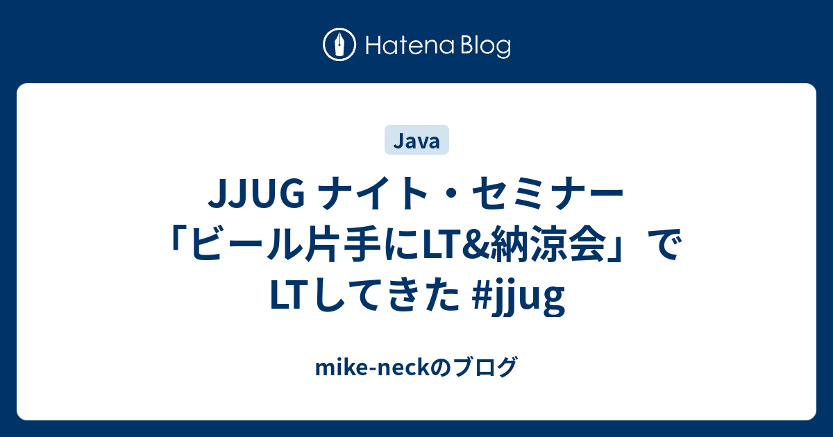 JJUG ナイト・セミナー 「ビール片手にLT&納涼会」でLTしてきた #jjug - mike-neckのブログ