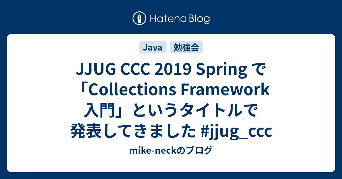 JJUG CCC 2019 Spring で 「Collections Framework 入門」というタイトルで発表してきました #jjug_ccc - mike-neckのブログ