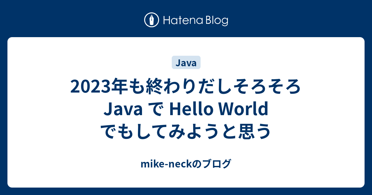 2023年も終わりだしそろそろ Java で Hello World でもしてみようと思う - mike-neckのブログ