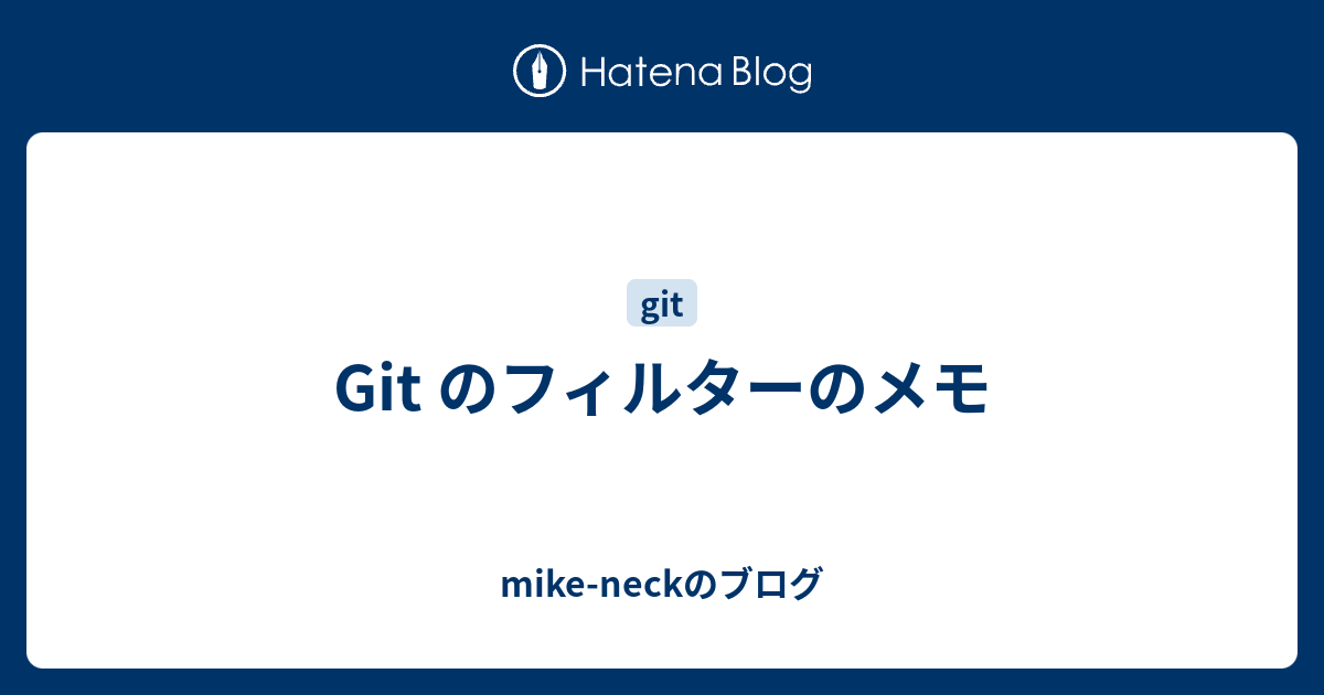 Git のフィルターのメモ - mike-neckのブログ