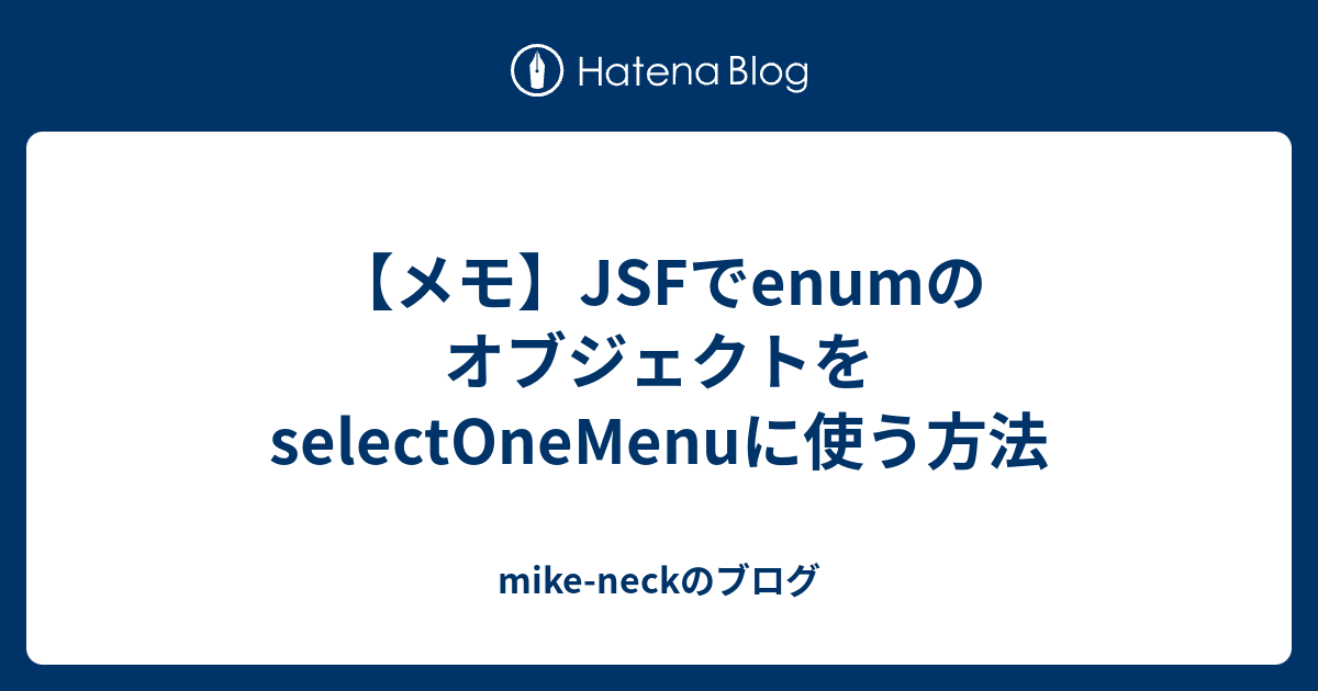 【メモ】JSFでenumのオブジェクトをselectOneMenuに使う方法 - mike-neckのブログ