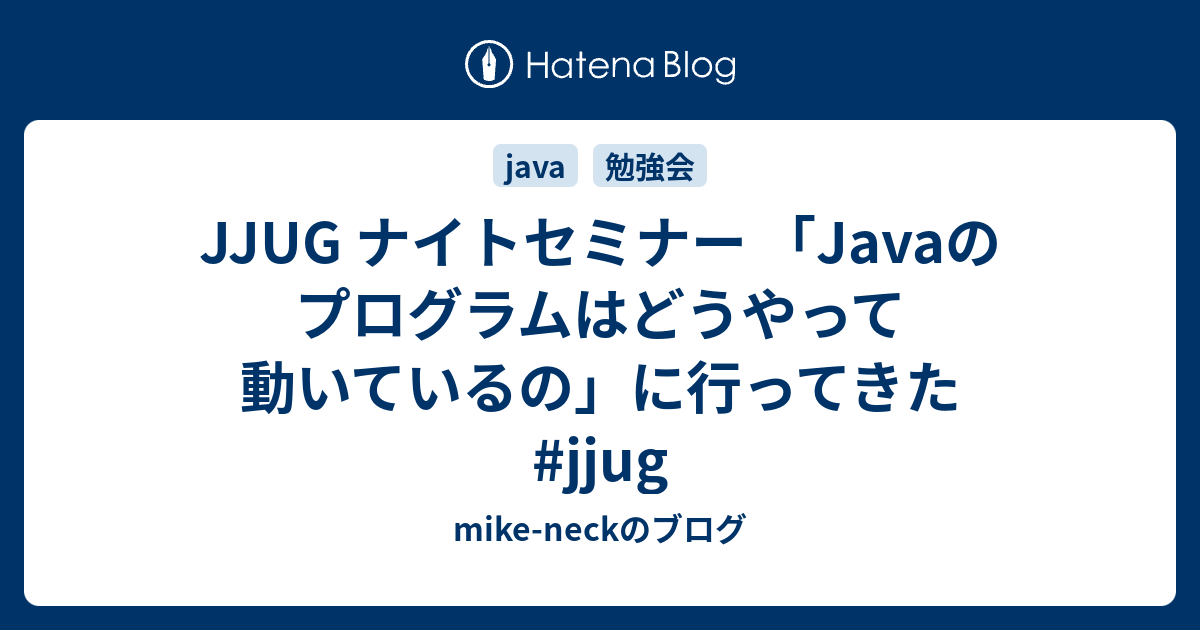 JJUG ナイトセミナー 「Javaのプログラムはどうやって動いているの」に行ってきた #jjug - mike-neckのブログ