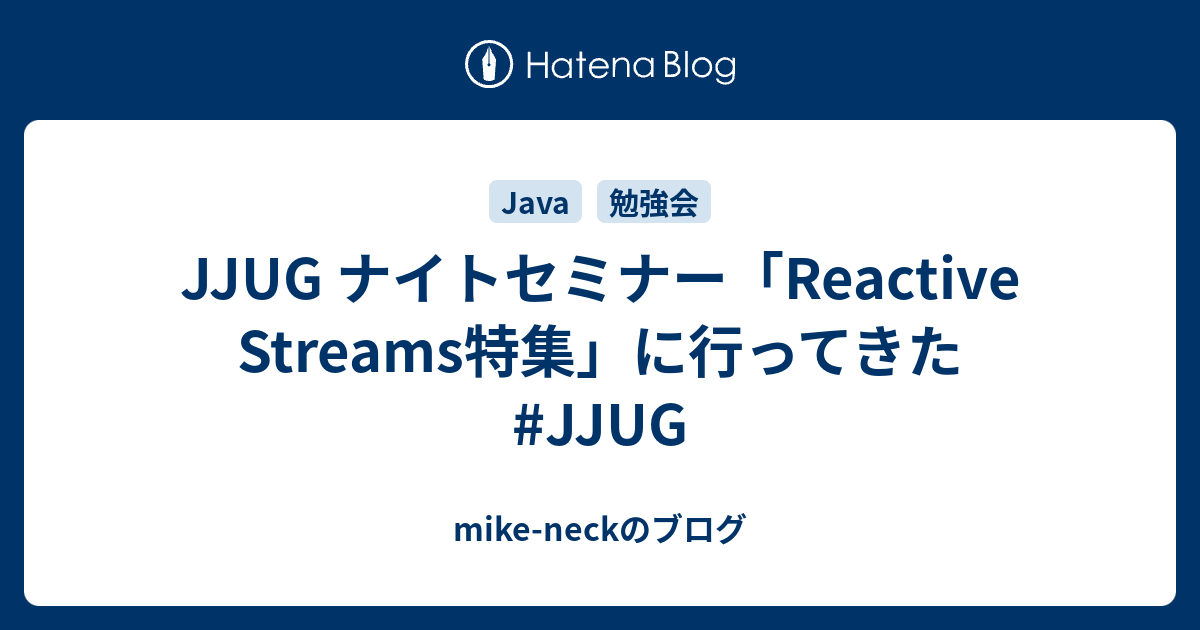 JJUG ナイトセミナー「Reactive Streams特集」に行ってきた #JJUG - mike-neckのブログ
