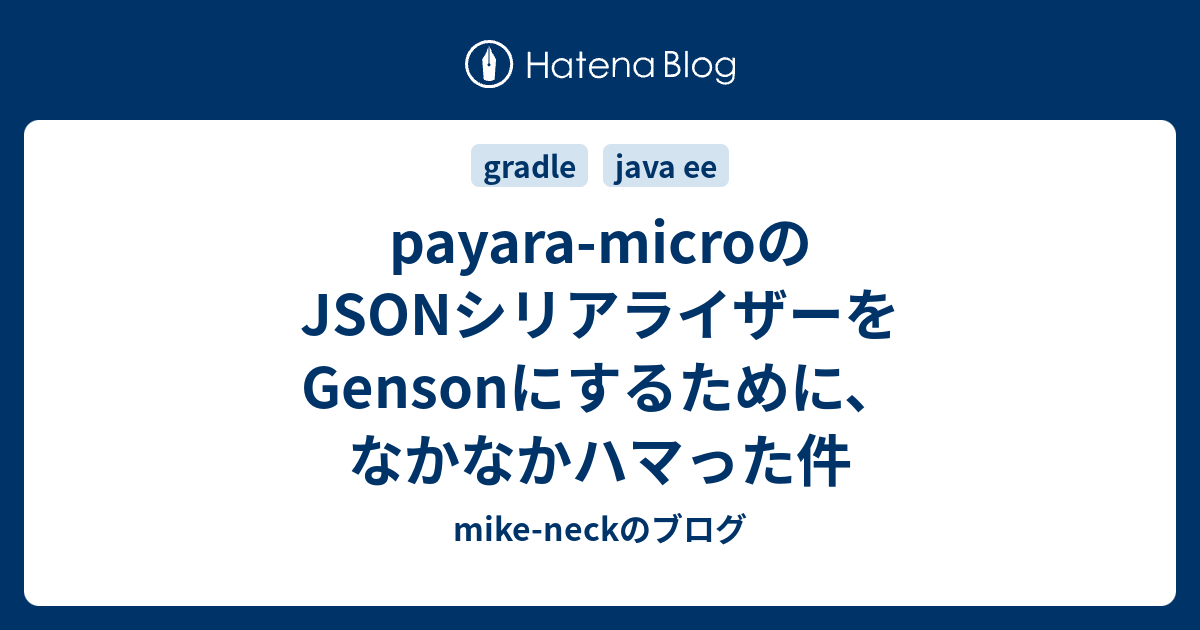 payara-microのJSONシリアライザーをGensonにするために、なかなかハマった件 - mike-neckのブログ