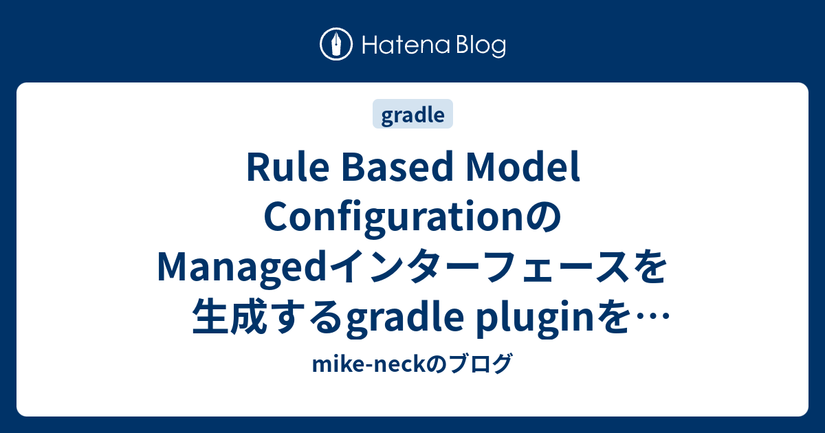 Rule Based Model ConfigurationのManagedインターフェースを生成するgradle pluginを作った。 - mike-neckのブログ