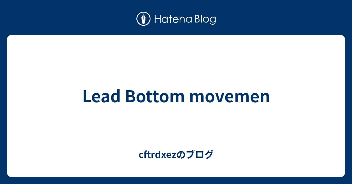 Lead Bottom movemen - cftrdxezのブログ
