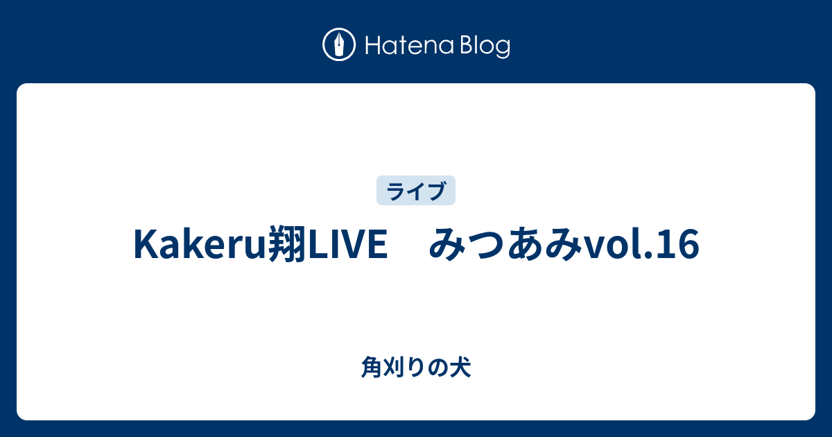 Kakeru翔LIVE みつあみvol.16 - 角刈りの犬