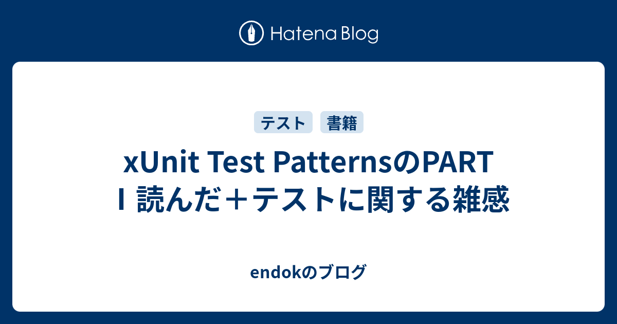 xUnit Test PatternsのPART Ⅰ読んだ＋テストに関する雑感 - endokのブログ