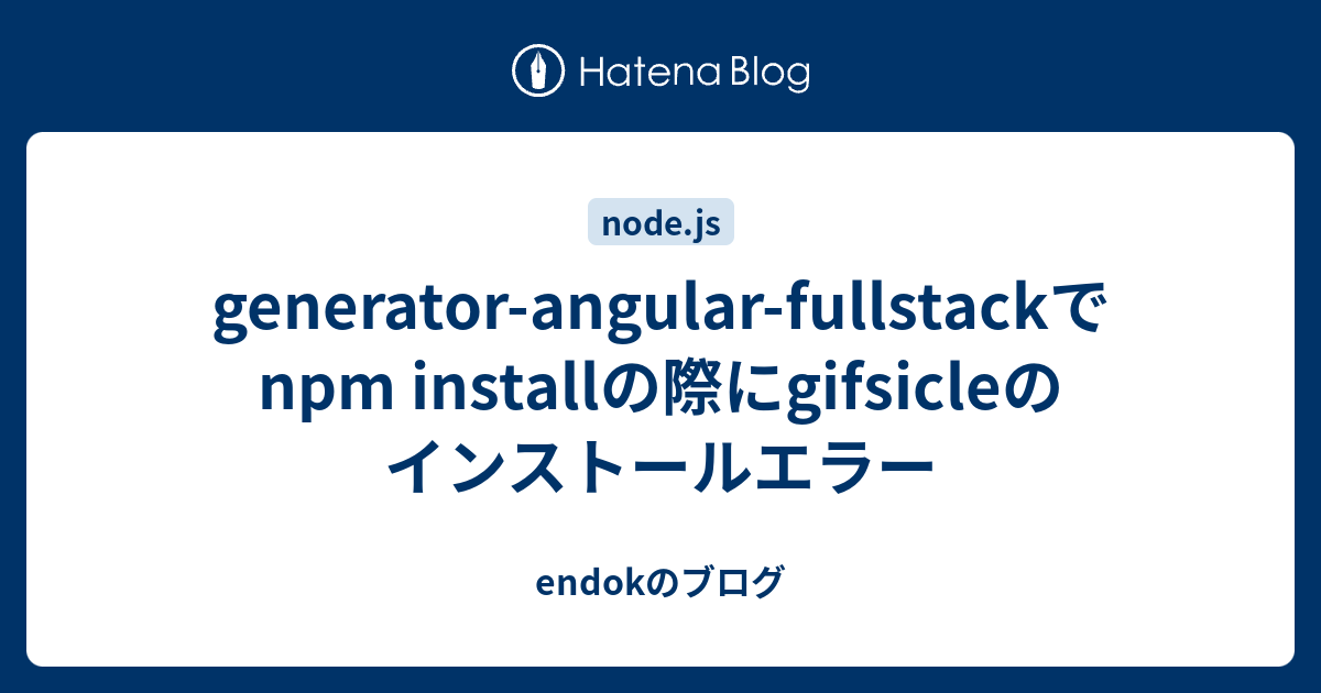 generator-angular-fullstackでnpm installの際にgifsicleのインストールエラー - endokのブログ
