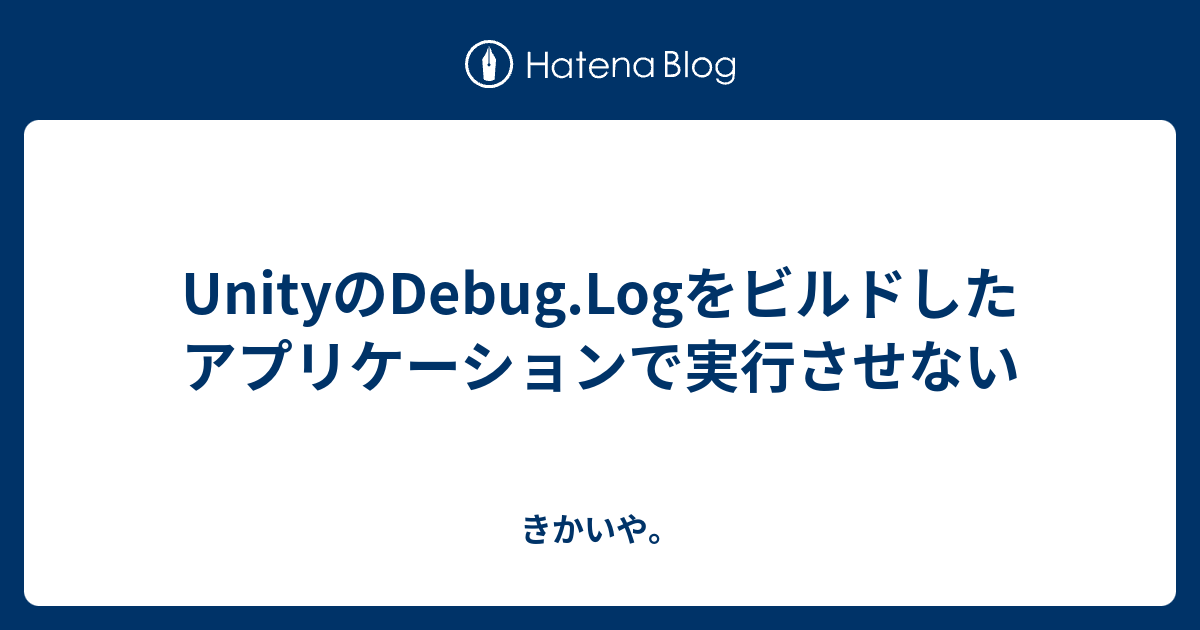 UnityのDebug.Logをビルドしたアプリケーションで実行させない - きかいや。