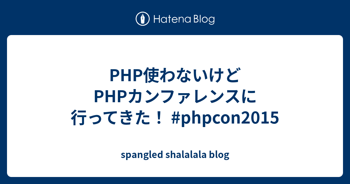 PHP使わないけどPHPカンファレンスに行ってきた！ #phpcon2015 - spangled shalalala blog