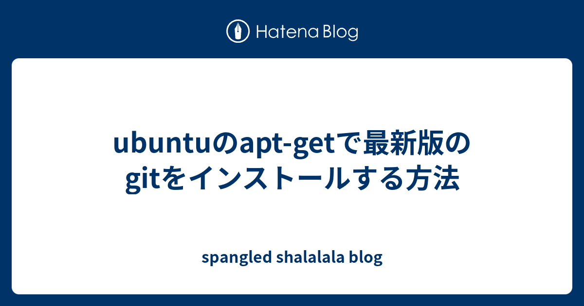 ubuntuのapt-getで最新版のgitをインストールする方法 - spangled shalalala blog