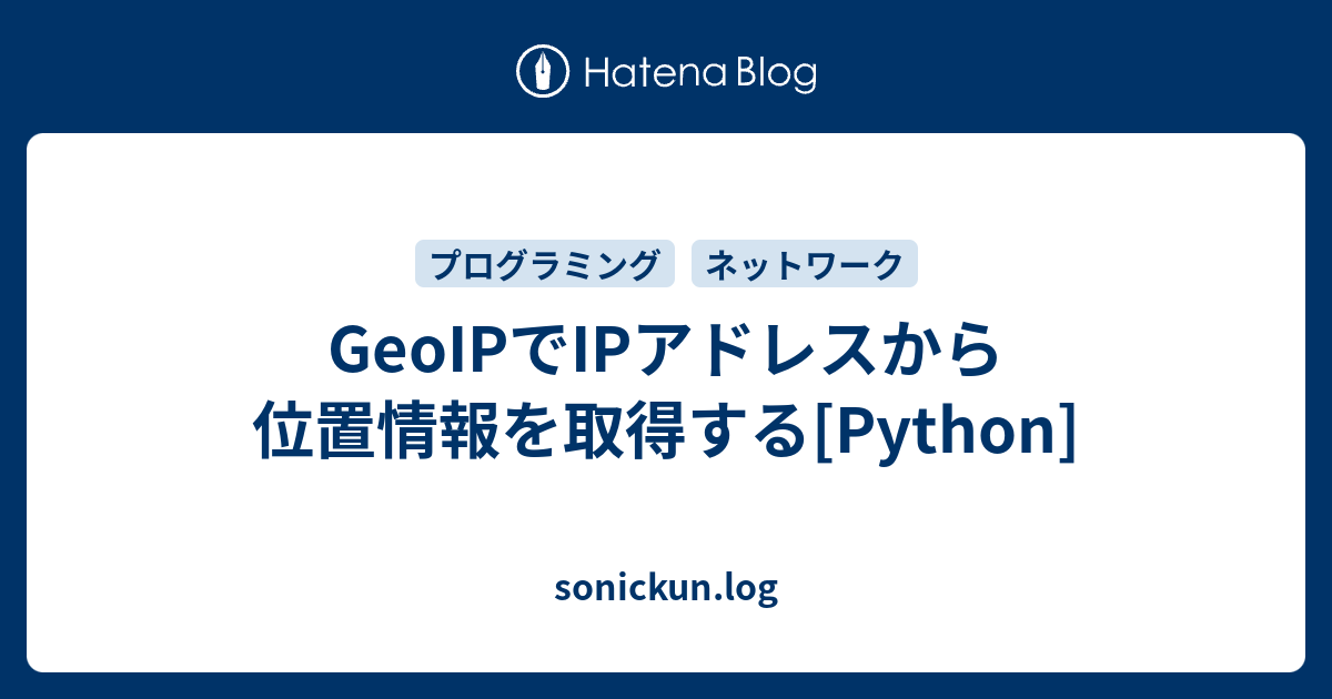 GeoIPでIPアドレスから位置情報を取得する[Python] - sonickun.log