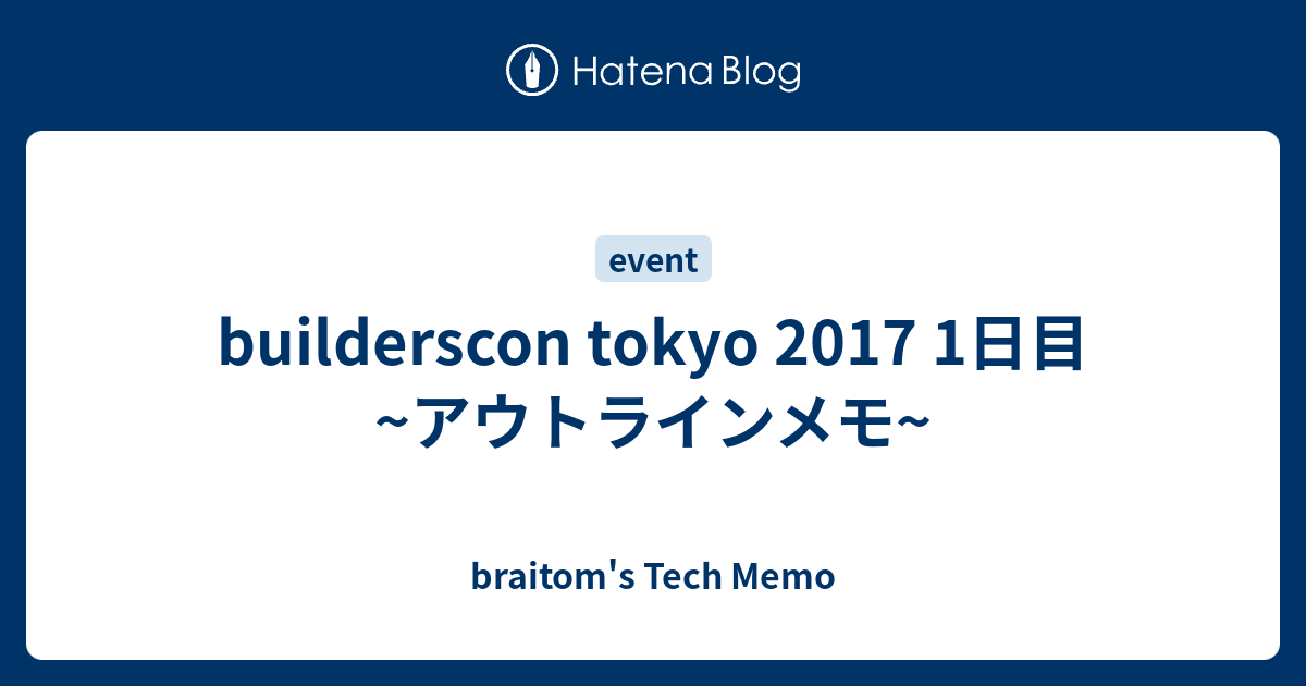builderscon tokyo 2017 1日目 ~アウトラインメモ~ - braitom's Tech Memo