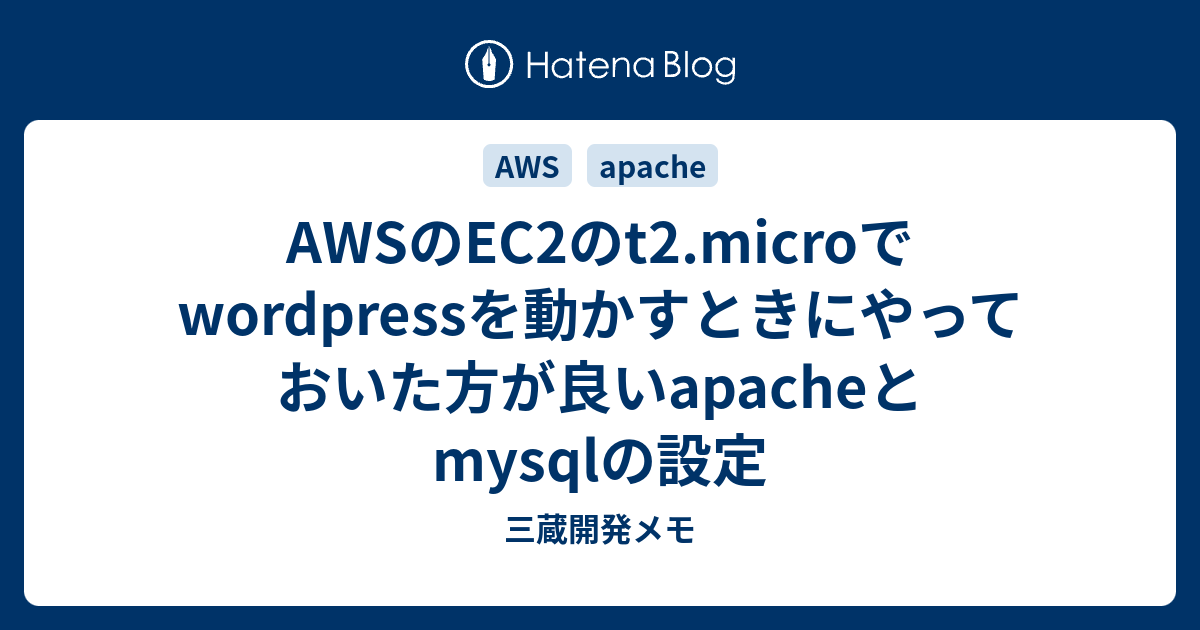 AWSのEC2のt2.microでwordpressを動かすときにやっておいた方が良いapacheとmysqlの設定 - 三蔵開発メモ