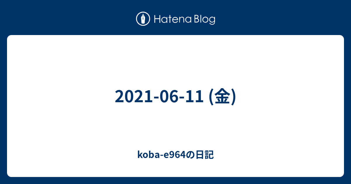 2021-06-11 (金) - koba-e964の日記