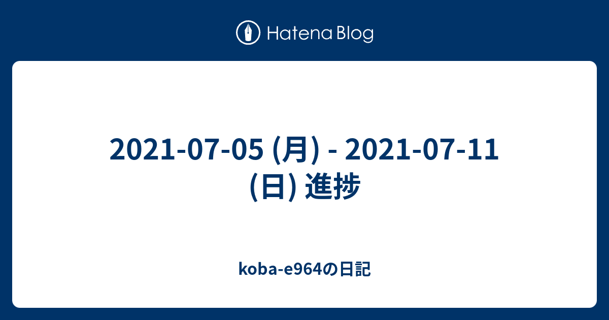 2021-07-05 (月) - 2021-07-11 (日) 進捗 - koba-e964の日記