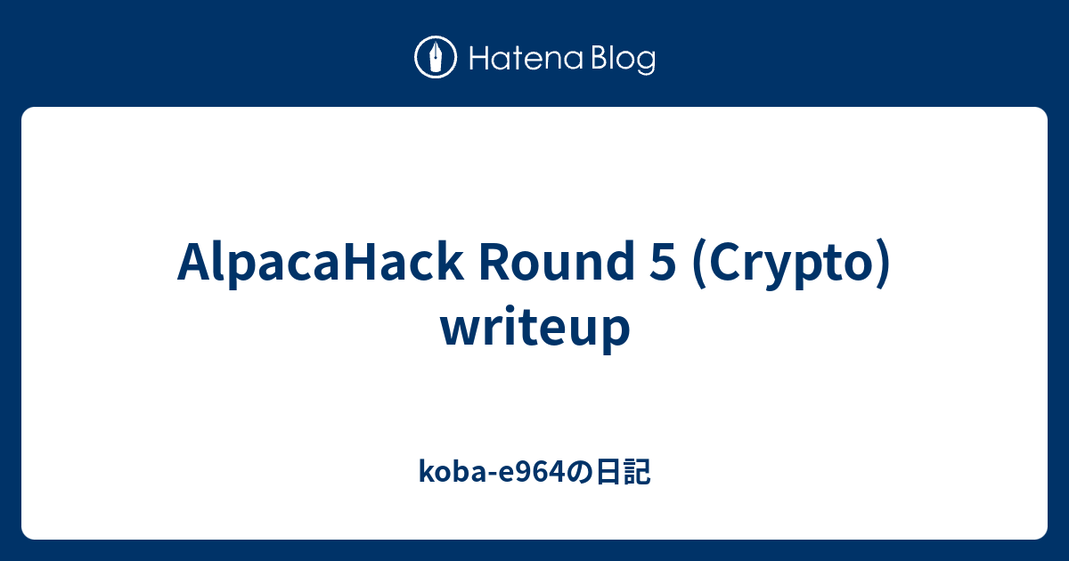 AlpacaHack Round 5 (Crypto) writeup - koba-e964の日記