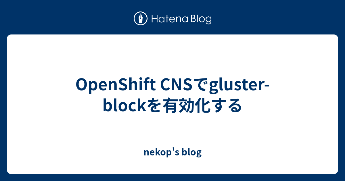 OpenShift CNSでgluster-blockを有効化する - nekop's blog