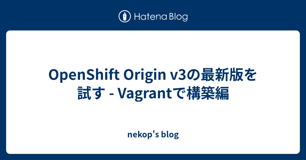 OpenShift Origin v3の最新版を試す - Vagrantで構築編 - nekop's blog