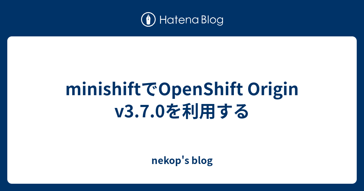 minishiftでOpenShift Origin v3.7.0を利用する - nekop's blog
