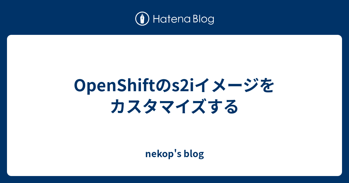 OpenShiftのs2iイメージをカスタマイズする - nekop's blog