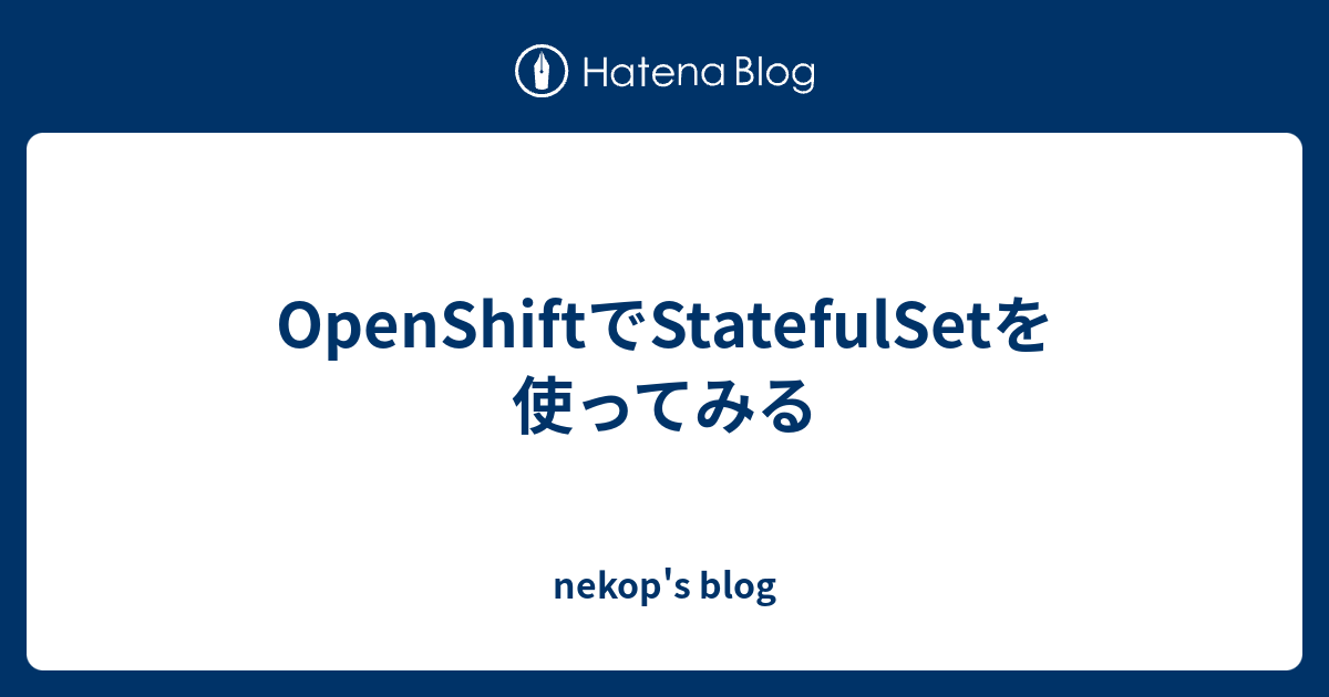 OpenShiftでStatefulSetを使ってみる - nekop's blog