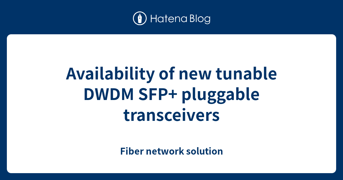 Availability of new tunable DWDM SFP+ pluggable transceivers - Fiber ...