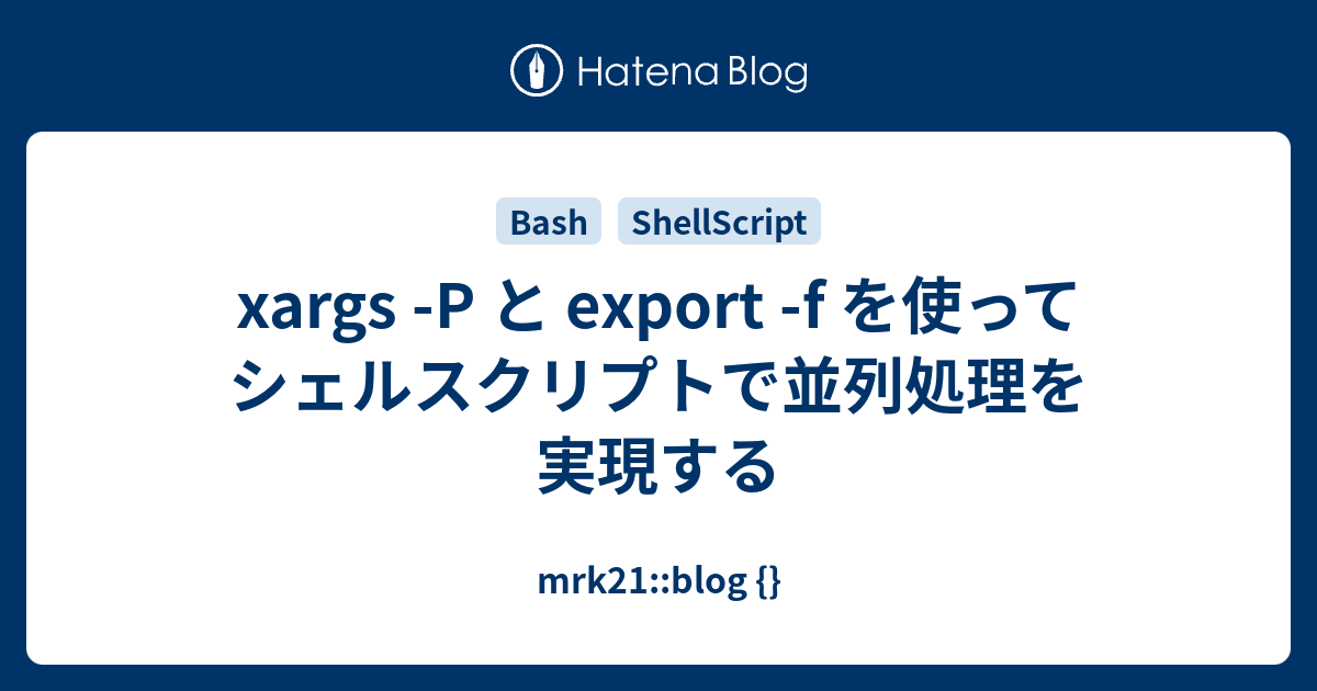 Xargs P と Export F を使ってシェルスクリプトで並列処理を実現する Mrk21 Blog {}