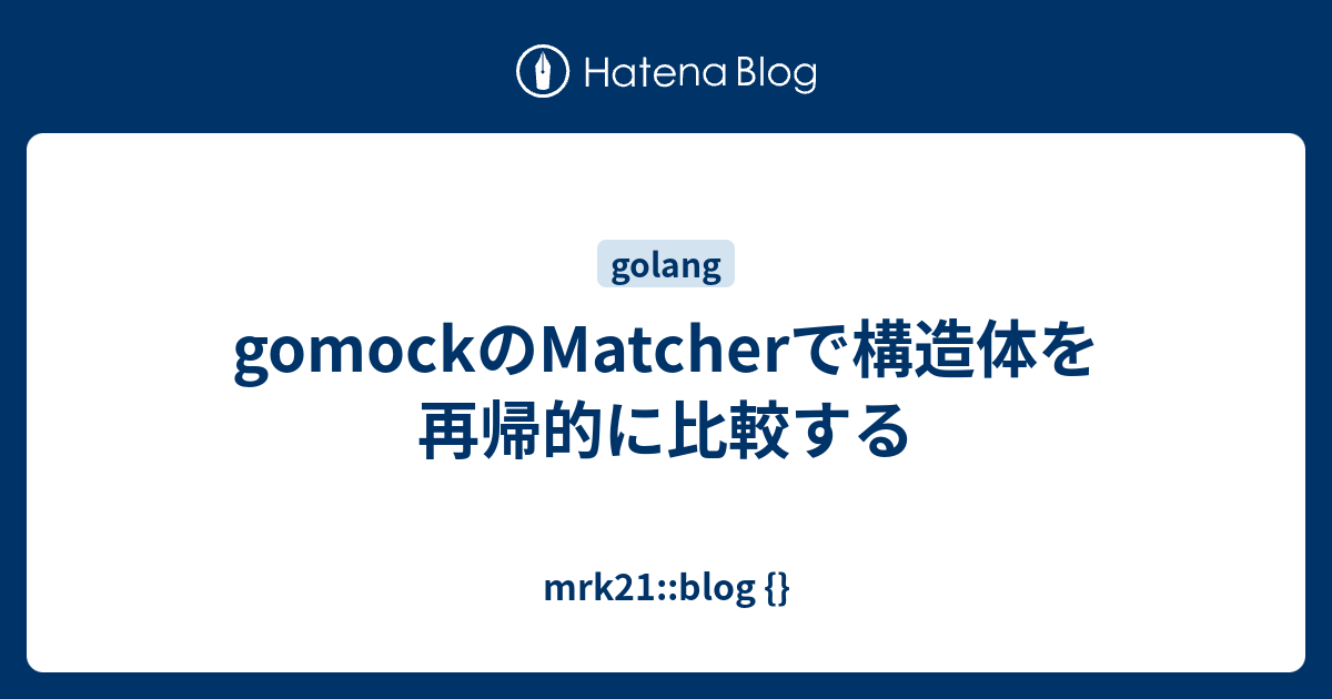 gomockのMatcherで構造体を再帰的に比較する - mrk21::blog {}