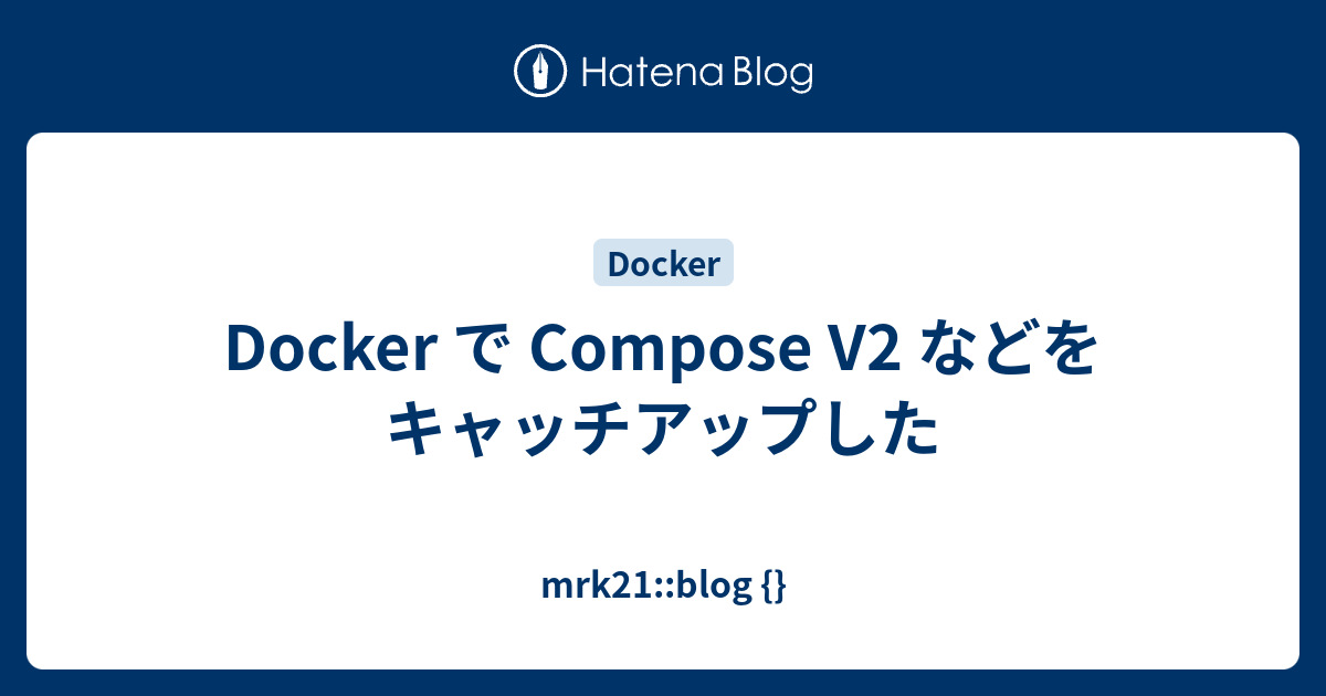 Docker で Compose V2 などをキャッチアップした - mrk21::blog {}